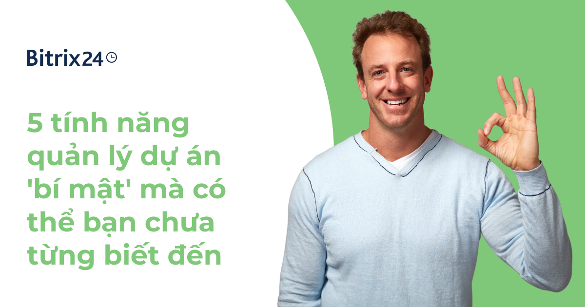 5 tính năng quản lý dự án Bitrix24 'bí mật' mà có thể bạn chưa từng biết đến